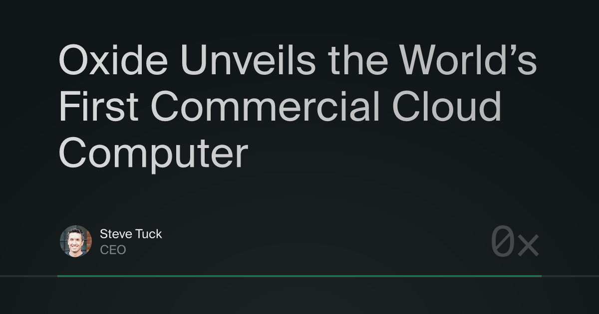 Oxide Unveils the World’s First Commercial Cloud Computer / Oxide